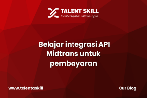 Belajar integrasi API Midtrans untuk pembayaran - Memberdayakan Talenta Digital